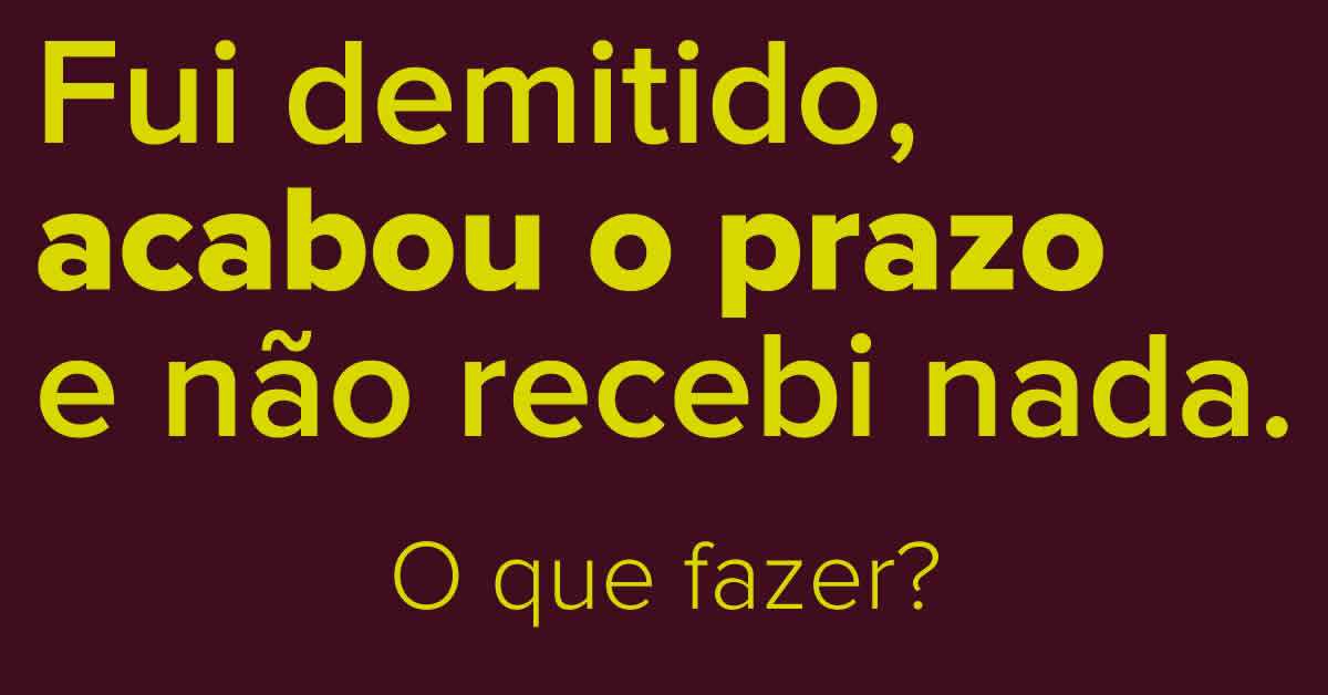 Fui demitido e não recebi nada. O que fazer?